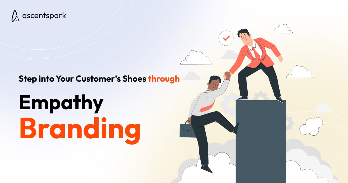 Step into Your Customer’s Shoes through Empathy Branding - Ascentspark
