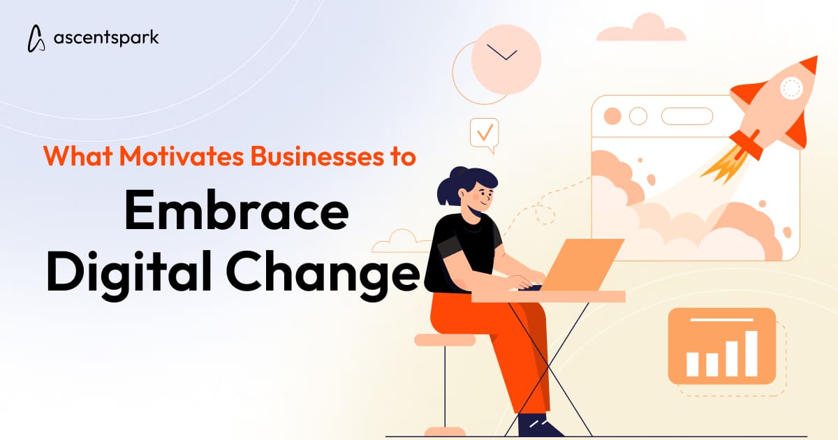 What Motivates Businesses to Embrace Digital Change - Ascentspark