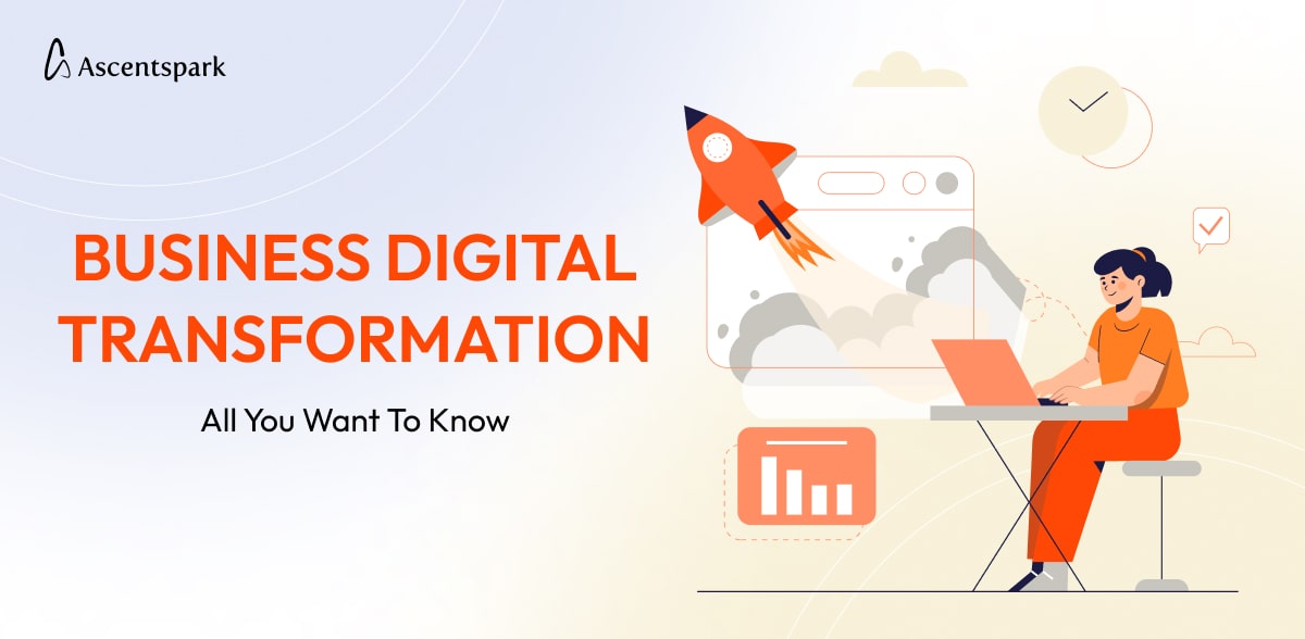 Business Digital Transformation – All You Want To Know - Ascentspark