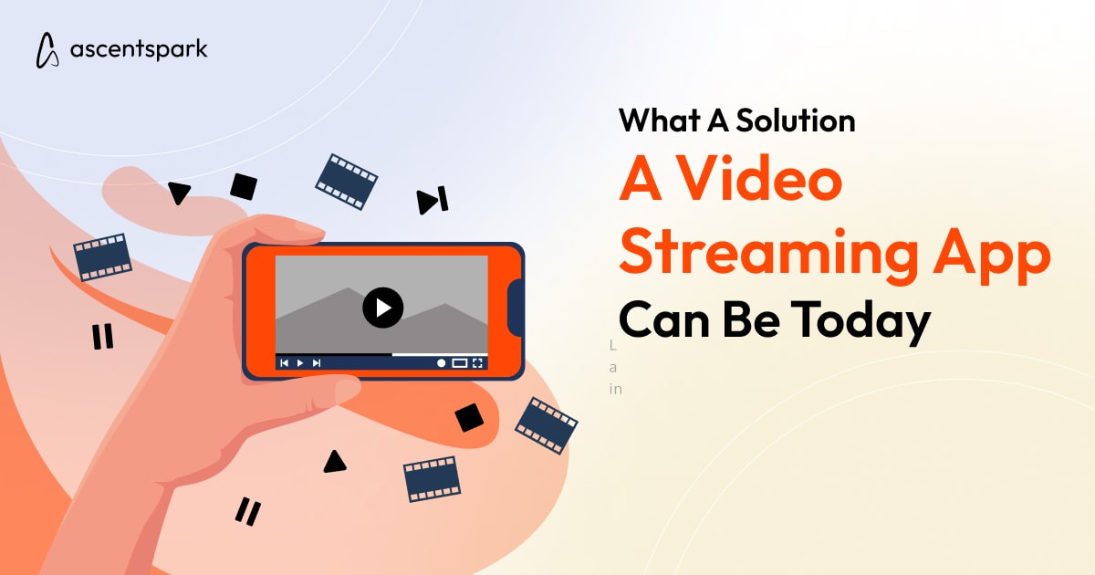 What A Solution A Video Streaming App Can Be Today - Ascentspark