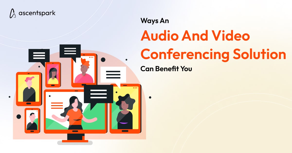 Ways An Audio And Video Conferencing Solution Can Benefit You - Ascentspark