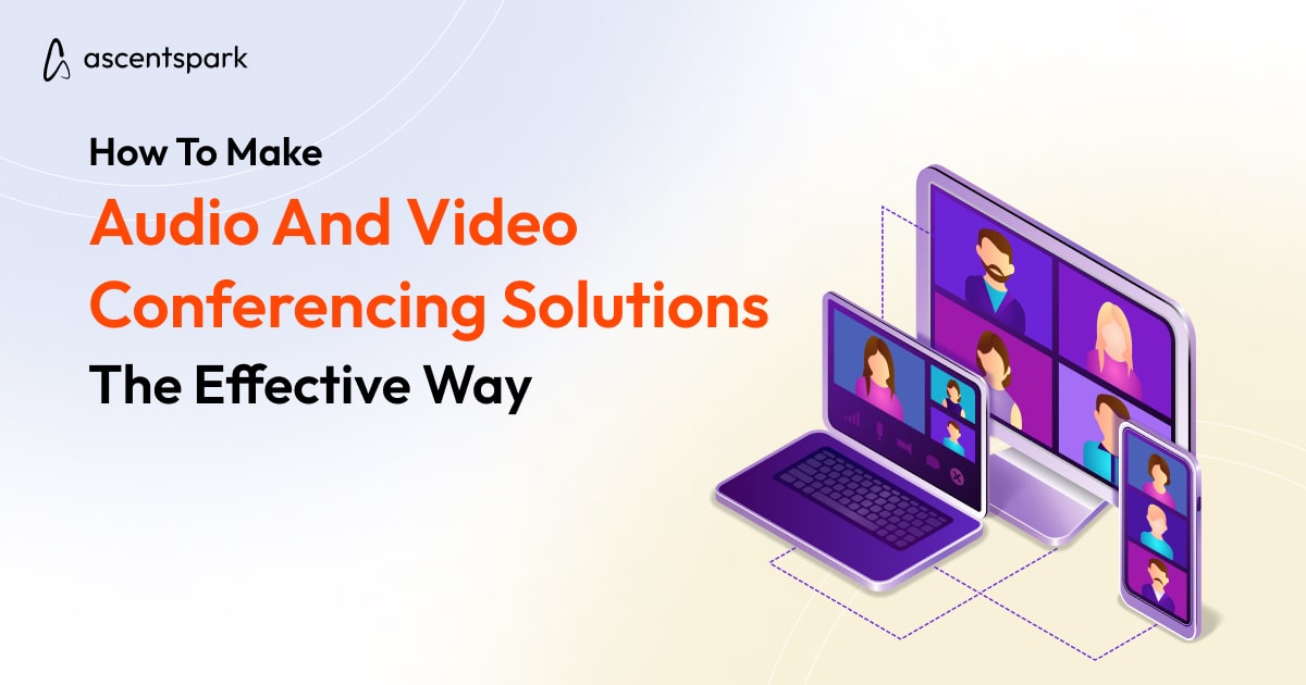 Making Audio And Video Conferencing Solutions Effectively - Ascentspark