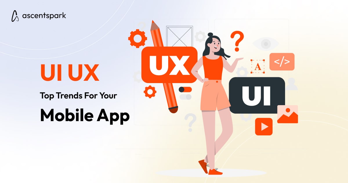 6 UI UX Top Trends For Your Mobile App - Ascentspark